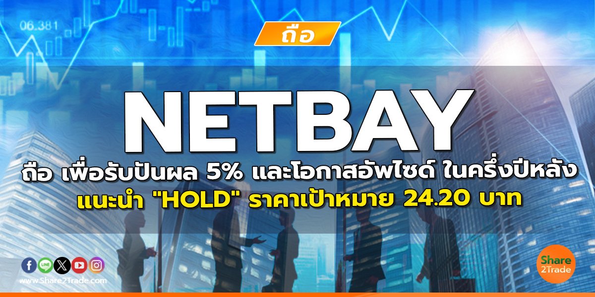 NETBAY ถือ เพื่อรับปันผล 5% และโอกาสอัพไซด์ ในครึ่งปีหลัง แนะนำ "HOLD" ราคาเป้าหมาย 24.20 บาท ...